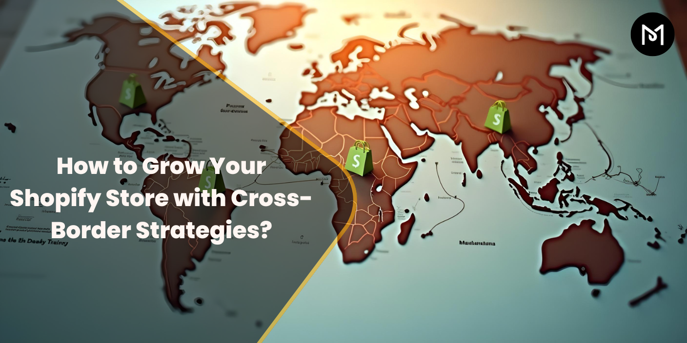 How to Grow Your Shopify Store with Cross-Border Strategies?